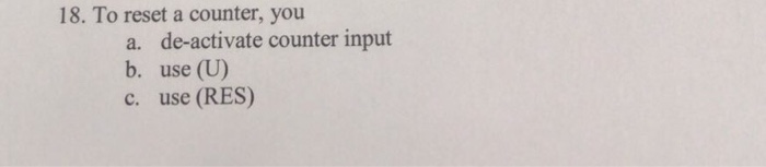 Solved 18. To reset a counter, you a. de-activate counter | Chegg.com