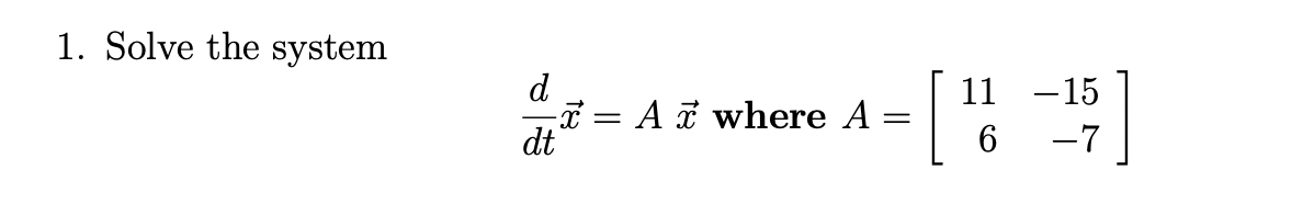 Solved 1. Solve the system d -Ž dt = A ž where A 11 -15 6 -7 | Chegg.com