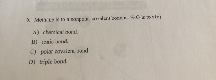 Solved 6. Methane is to a nonpolar covalent bond as H20 is | Chegg.com