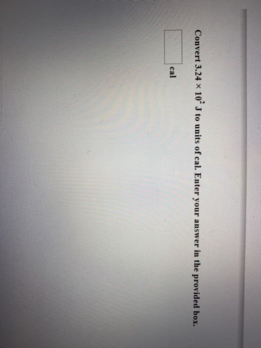 Solved Convert 3.24 x 10 J to units of cal. Enter your | Chegg.com