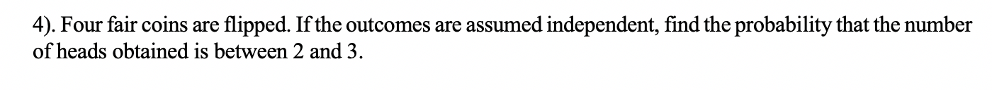 Solved 4). Four fair coins are flipped. If the outcomes are | Chegg.com