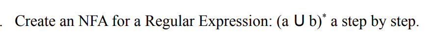 Solved Create an NFA for a Regular Expression: (a U b)* a | Chegg.com