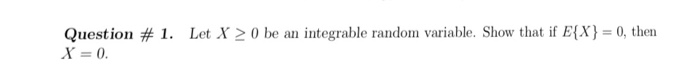 Solved Let X > 0 be an integrable random variable. Show that | Chegg.com