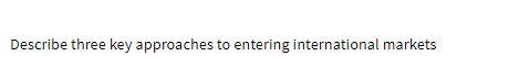 Solved Describe three key approaches to entering | Chegg.com