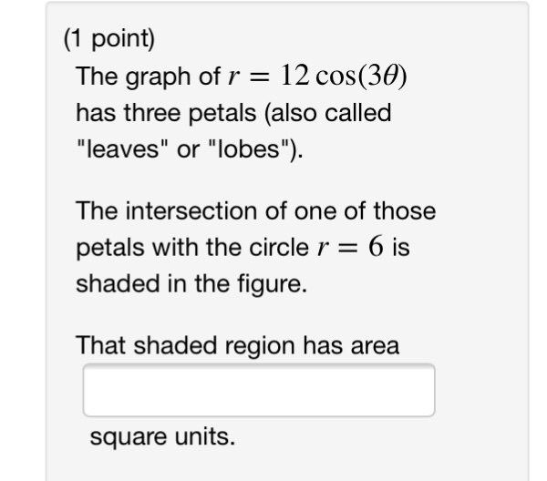Solved (1 point) The graph of r = 12 cos (3A has three | Chegg.com