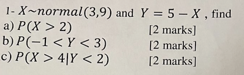 Solved 1- X∼normal(3,9) and Y=5−X, find a) P(X>2) b) | Chegg.com
