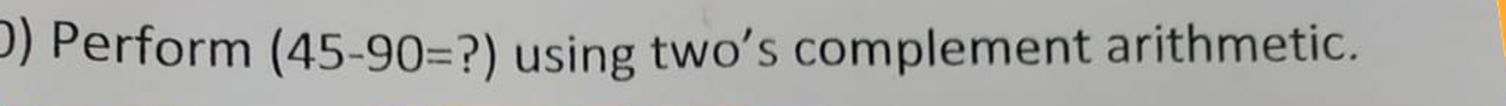 Solved Perform ( 45-90=?) ﻿using two's complement | Chegg.com