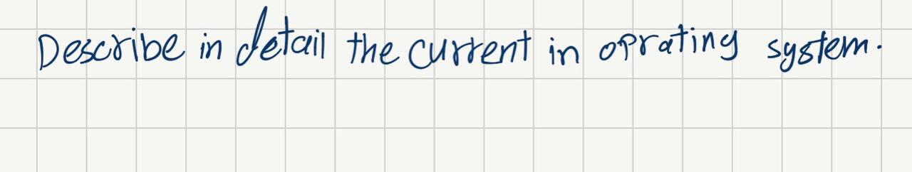 Solved Describe in detail the current in oprating system. | Chegg.com