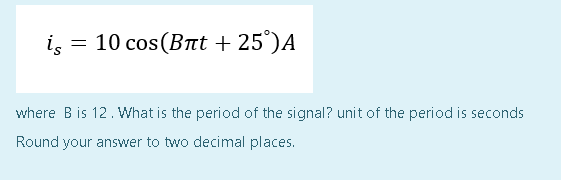 Solved is = 10 cos(Bit + 25°)A where B is 12. What is the | Chegg.com