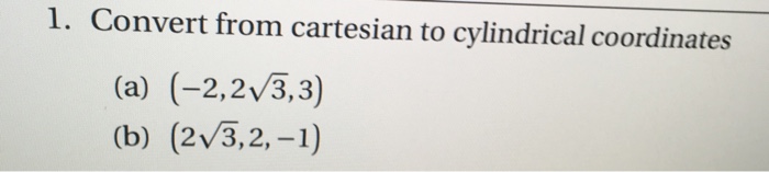 Solved 1. Convert from cartesian to cylindrical coordinates | Chegg.com