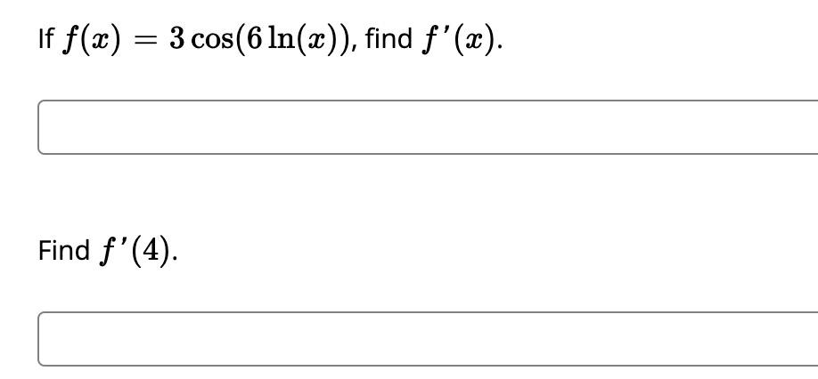 Solved If f(x) = 3 cos(6 ln(x)), find f'(2). Find f'(4). | Chegg.com