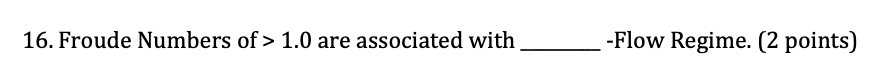 Solved 16. Froude Numbers of >1.0 are associated with -Flow | Chegg.com