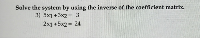 Solved Solve the system by using the inverse of the | Chegg.com