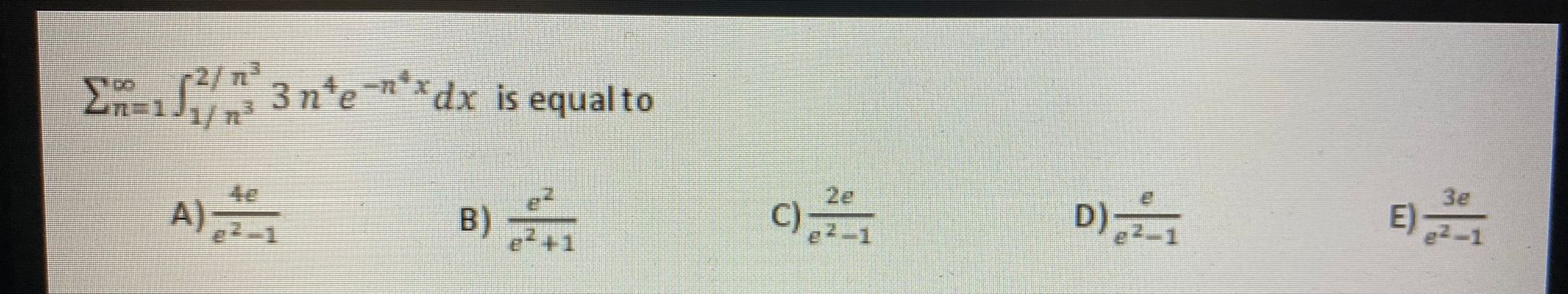 Solved ∑n=1∞∫1/n32/n33n4e−n4xdx is equal to A) e2−14e B) | Chegg.com