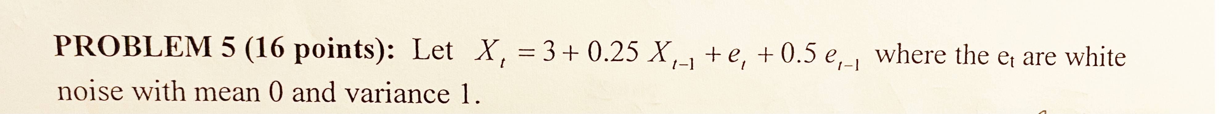 Solved PROBLEM 5 (16 points): Let Xt=3+0.25Xt−1+et+0.5et−1 | Chegg.com