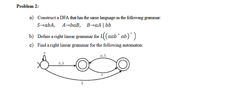 Solved Problem 2:aS→abA,A→baB,B→aA|bbbL((aab*ab)*)c | Chegg.com