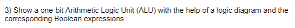 Solved 3) Show a one-bit Arithmetic Logic Unit (ALU) with | Chegg.com