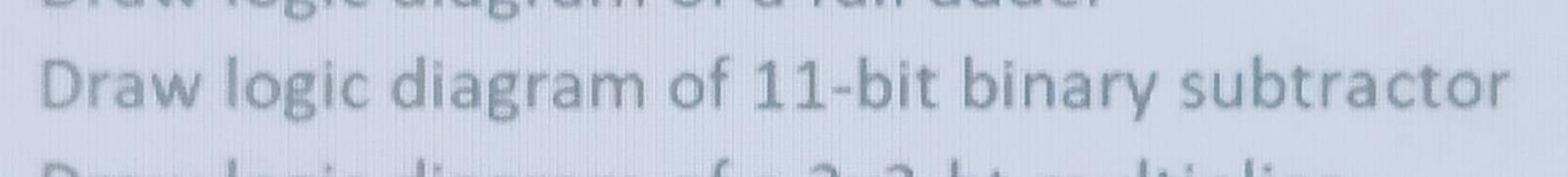 Solved Draw logic diagram of 11-bit binary subtractor | Chegg.com