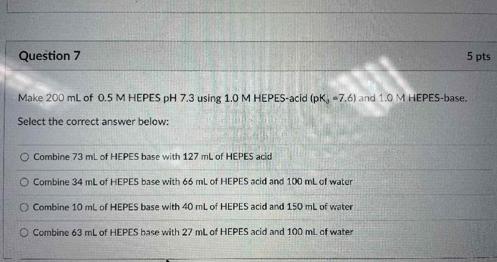 Solved Question 7 5 pts Make 200 mL of 0.5 M HEPES pH 7.3 | Chegg.com