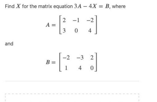Solved Find X for the matrix equation 3A - 4X = B, where 2 - | Chegg.com