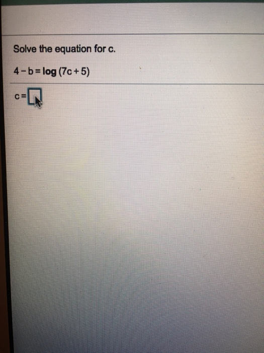 Solved Solve the equation for c. 4-b log (7c+5) | Chegg.com