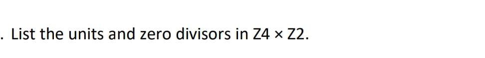 Solved List the units and zero divisors in Z4×Z2. | Chegg.com