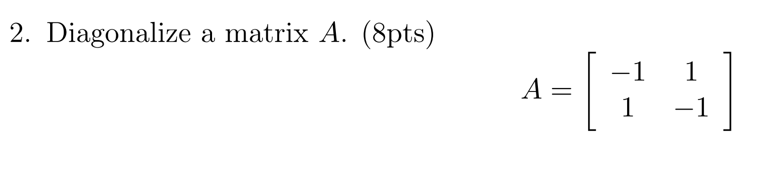 Solved 2. Diagonalize a matrix A. (8pts) A=[−111−1] | Chegg.com
