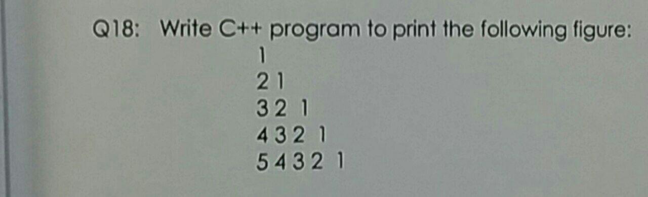 Solved Q18: Write C++ program to print the following figure: | Chegg.com