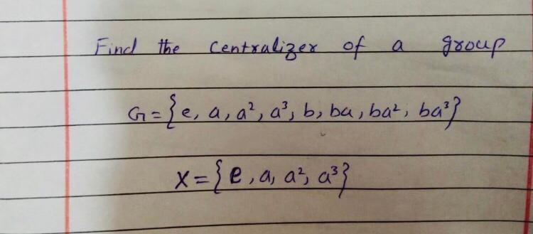 Solved Find the centralizer of а a group G={e, a, a², a, b, | Chegg.com
