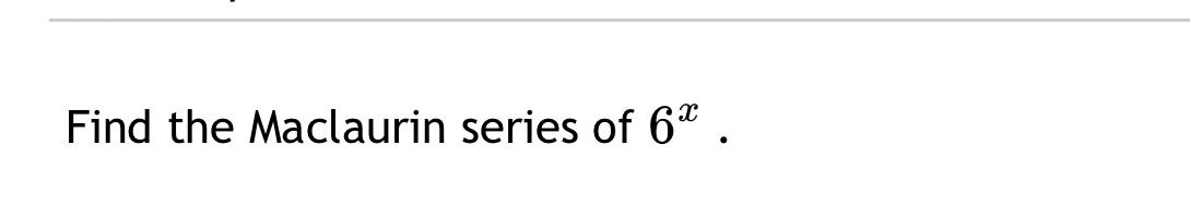 Solved Find the Maclaurin series of 6x. | Chegg.com