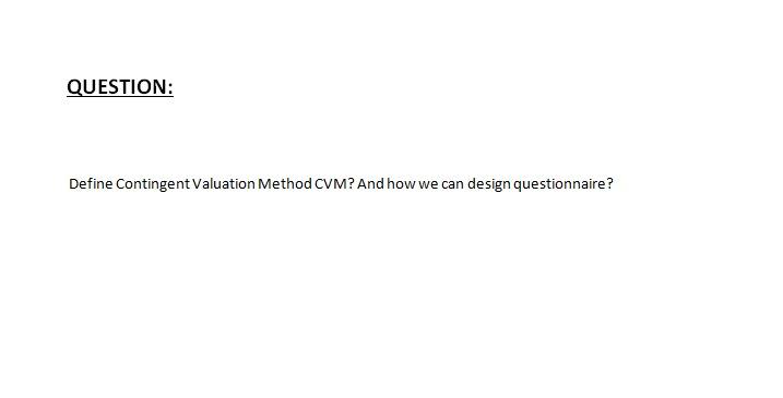 Solved QUESTION: Define Contingent Valuation Method CVM? And | Chegg.com