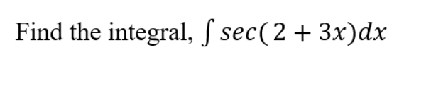 Solved Find the integral, ſ sec( 2 + 3x)dx | Chegg.com