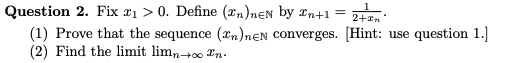 Solved Question 2. ﻿Fix x1>0. ﻿Define (xn)ninN ﻿by | Chegg.com