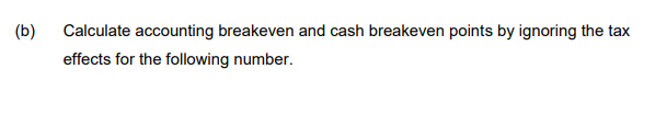 Solved (b) Calculate accounting breakeven and cash breakeven | Chegg.com