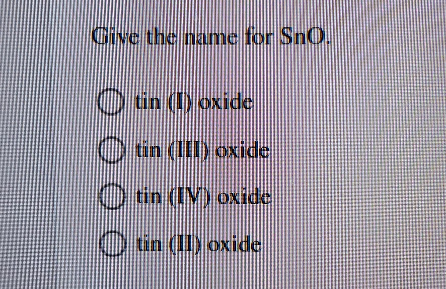 Solved Give the name for Sno Otin (I)oxide O tin (III) oxide | Chegg.com