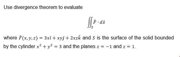 Solved Use divergence theorem to evaluate F.ds where | Chegg.com