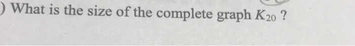 Solved ) What is the size of the complete graph K20? | Chegg.com