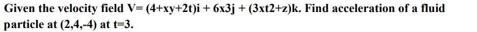 Solved Given the velocity field V=(4+xy+2t)i+6x3j+(3xt2+z)k. | Chegg.com