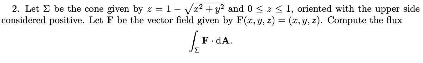 Solved 2. Let I be the cone given by z = 1 - Vx2 + y2 and 0 | Chegg.com