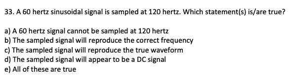 Solved 33. A 60 hertz sinusoidal signal is sampled at 120 | Chegg.com