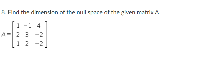 Solved 8. Find the dimension of the null space of the given | Chegg.com