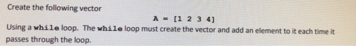 Solved Create the following vector A 1 2 3 4] Using a while | Chegg.com