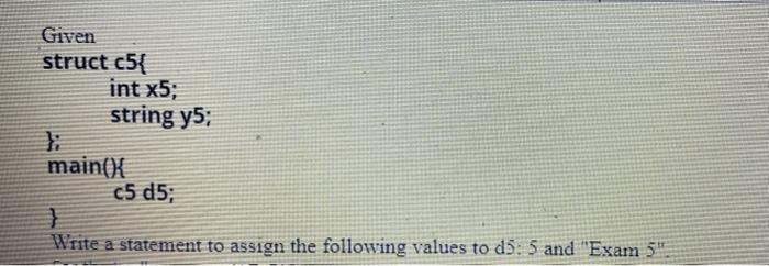 Solved Given struct c5 { int x5; string y5; main() c5 d5; } | Chegg.com