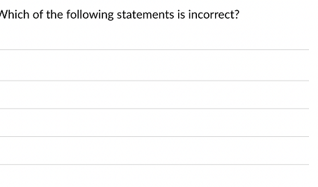 Which of the following statements is incorrect? | Chegg.com