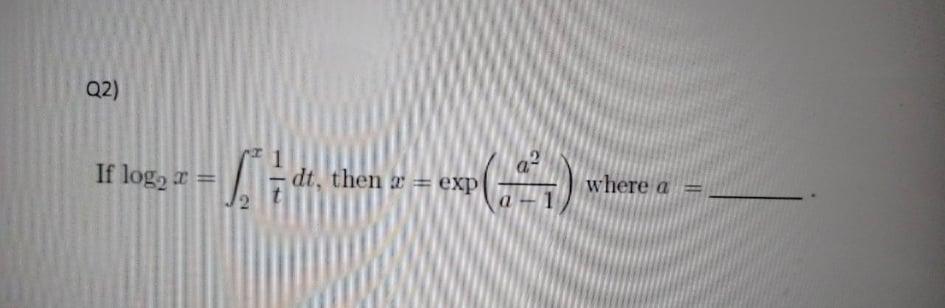 Solved Q2) If log, = dt, then 2 = exp where a | Chegg.com