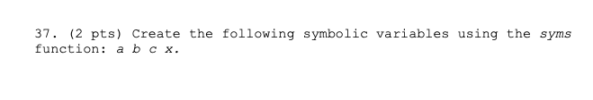 Solved 37. (2 pts) Create the following symbolic variables | Chegg.com