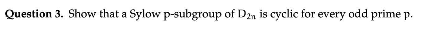 Solved Question 3. Show that a Sylow p-subgroup of D2n is | Chegg.com