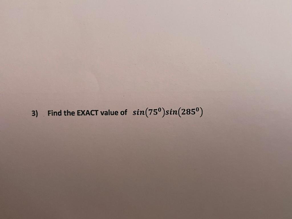Solved 3) Find the EXACT value of sin(75°)sin(285°) | Chegg.com