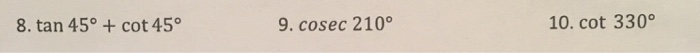 Solved 8. tan 45°+cot 45° 9. cosec 210° 10. cot 330° | Chegg.com