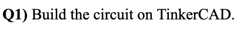Solved Q1) Build the circuit on TinkerCAD. | Chegg.com